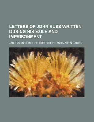 Letters of John Huss Written During His Exile and Imprisonment by Jan ...
