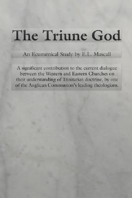 The Triune God: An Ecumenical Study by E.L. Mascall by Eric Lionel ...