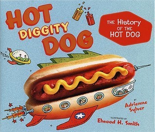 Hot Diggity Dog: The History of the Hot Dog by Adrienne Sylver | Goodreads