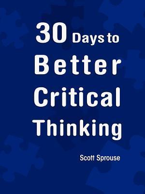 30 Days to Better Critical Thinking by Scott Sprouse | Goodreads
