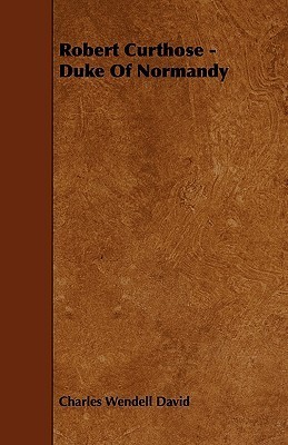 Robert Curthose - Duke Of Normandy by Charles Wendell David | Goodreads