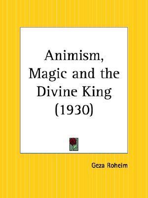 Animism, Magic and the Divine King by Géza Róheim | Goodreads