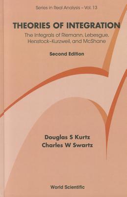 THEORIES OF INTEGRATION: THE INTEGRALS OF RIEMANN, LEBESGUE, HENSTOCK-KURZWEIL, AND MCSHANE ...