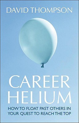Career Helium: How to Float Past Others in Your Quest to Reach the Top ...
