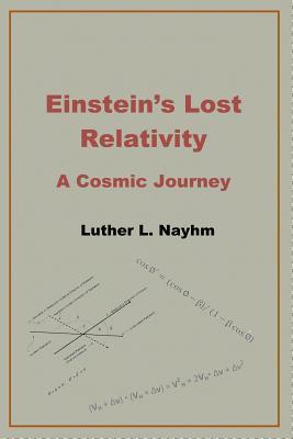 Einstein's Lost Relativity - A Cosmic Journey by Luther L. Nayhm | Goodreads