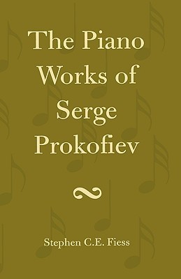 The Piano Works of Serge Prokofiev by Stephen C.E. Fiess | Goodreads