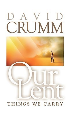 Our Lent: Things We Carry by David Crumm | Goodreads