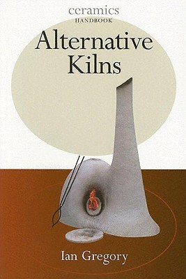 Alternative Kilns (Ceramics Handbooks) by Ian Gregory | Goodreads