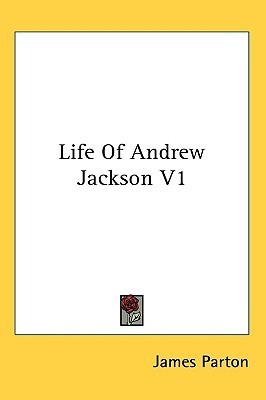 Life Of Andrew Jackson V1 by James Parton | Goodreads