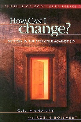How Can I change? Victory in the struggle against sin by c-j-mahaney ...