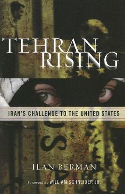 Tehran Rising: Iran's Challenge to the United States by Ilan Berman ...