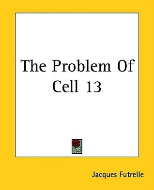 The Problem Of Cell 13 by Jacques Futrelle | Goodreads