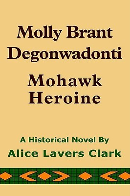 Molly Brant Degonwadonti: Mohawk Heroine by Alice Lavers Clark | Goodreads
