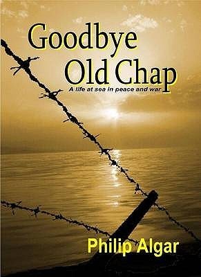 Goodbye Old Chap: A Life at Sea in Peace and War by Philip Algar ...