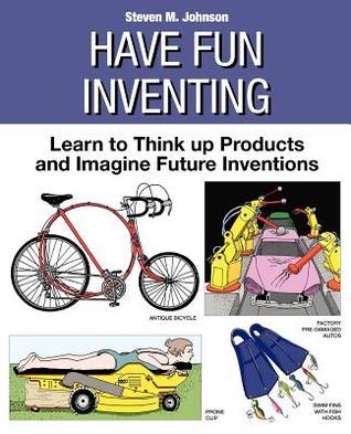 Have Fun Inventing: Learn to Think Up Products and Imagine Future ...