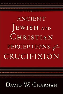 Ancient Jewish and Christian Perceptions of Crucifixion by David W ...