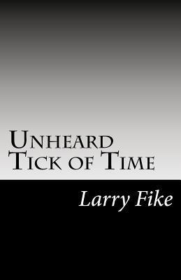 Unheard Tick of Time by Larry Fike | Goodreads
