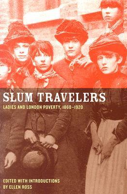 Slum Travelers: Ladies and London Poverty, 1860-1920 by Ellen Ross ...