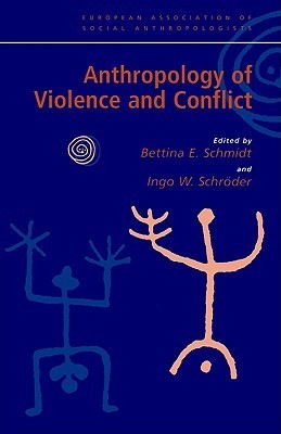 Anthropology of Violence and Conflict by Bettina E. Schmidt | Goodreads