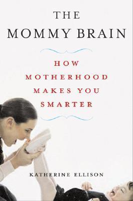The Mommy Brain: How Motherhood Makes Us Smarter by Katherine Ellison ...