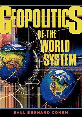 Geopolitics of the World System by Saul Bernard Cohen | Goodreads