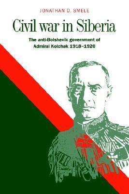Civil War in Siberia: The Anti-Bolshevik Government of Admiral Kolchak ...