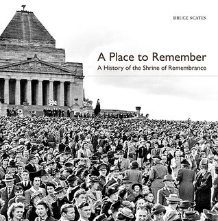 A Place to Remember: A History of the Shrine of Remembrance by Bruce ...