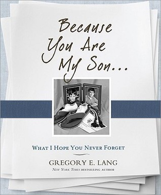 Because You Are My Son: What I Hope You Never Forget by Gregory E. Lang | Goodreads
