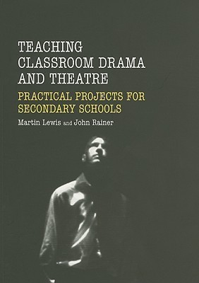 Teaching Classroom Drama and Theatre: Practical Projects for Secondary ...