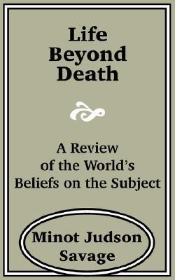 Life Beyond Death: A Review of the World by Minot Judson Savage | Goodreads