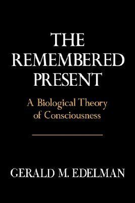 The Remembered Present: A Biological Theory of Consciousness by Gerald ...