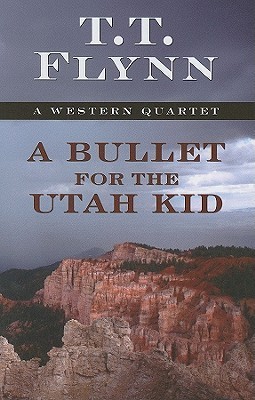 A Bullet for the Utah Kid: A Western Quartet by T.T. Flynn | Goodreads