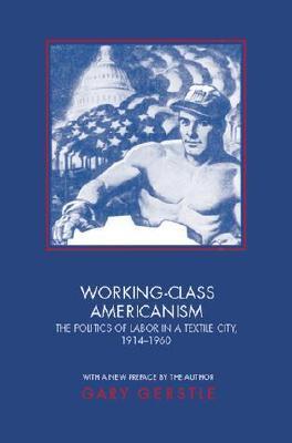 Working-Class Americanism: The Politics of Labor in a Textile City ...