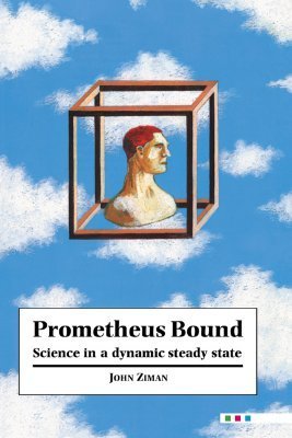 Prometheus Bound: Science in a Dynamic 'Steady State' by John M. Ziman ...