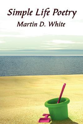 Simple Life Poetry by Martin D. White | Goodreads