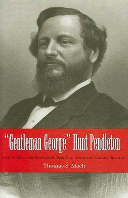 Gentleman George Hunt Pendleton: Party Politics and Ideological ...