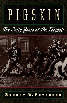 Pigskin: The Early Years of Pro Football by Robert W. Peterson | Goodreads