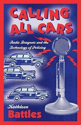 Calling All Cars: Radio Dragnets and the Technology of Policing by ...
