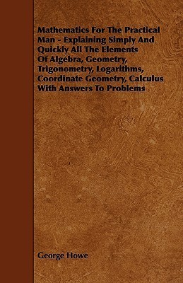 Mathematics for the Practical Man: Explaining Simply and Quickly All ...