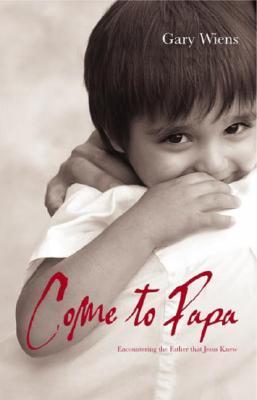 Come to Papa: Encountering the Father That Jesus Knew by Gary Wiens ...