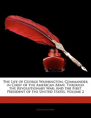The Life of George Washington, Commander in Chief of the American Army ...
