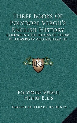 Three Books Of Polydore Vergil's English History: Comprising The Reigns ...