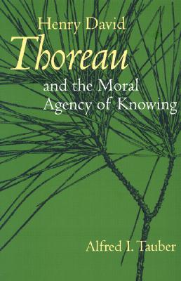 Henry David Thoreau and the Moral Agency of Knowing by Alfred I. Tauber ...