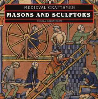 Masons and Sculptors (Medieval Craftsmen) by Nicola Coldstream | Goodreads