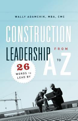 Construction Leadership from A to Z: 26 Words to Lead By by Wally ...