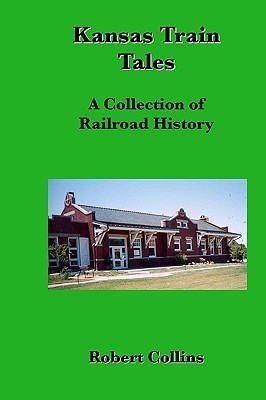 Kansas Train Tales: A Collection Of Railroad History by Robert Collins ...
