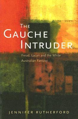 The Gauche Intruder: Freud, Lacan and the White Australian Fantasy by ...