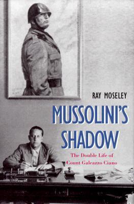 Mussolini's Shadow: The Double Life of Count Galeazzo Ciano by Ray ...