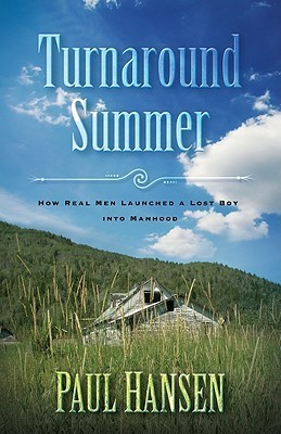 Turnaround Summer: How Real Men Launched a Lost Boy Into Manhood by Paul Hansen | Goodreads
