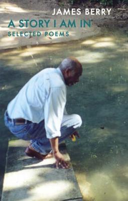 A Story I Am In: New & Selected Poems by James Berry | Goodreads